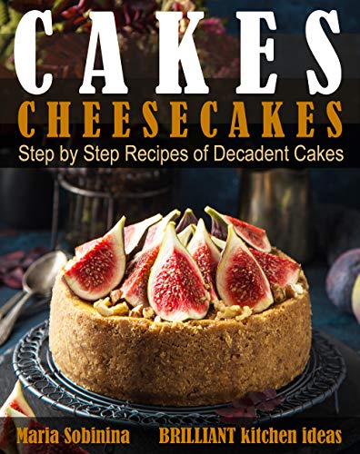 Cakes: Cheesecakes– Step by Step Recipes of Decadent Cakes (Cookbook ...