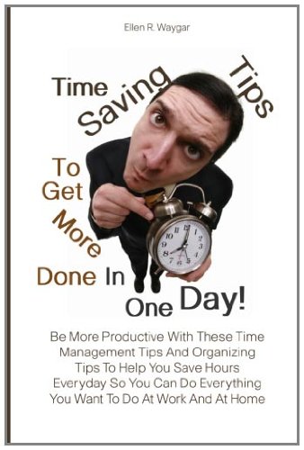 Time Saving Tips To Get More Done In One Day!: Be More Productive With ...