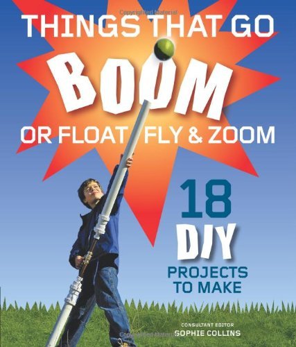Things That Go Boom Or Float, Fly, and Zoom: 18 DIY Projects to Make by ...