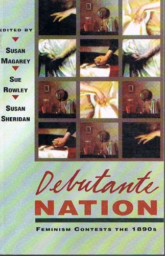 Debutante Nation: Feminism Contests the 1890s: Magarey, Susan, Rowley ...