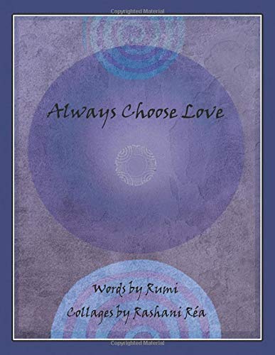 Always Choose Love: A Convocation of Collages: Rea, Rashani, Rumi ...