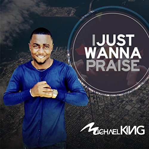Play I Just Wanna Praise by Michael King on Amazon Music