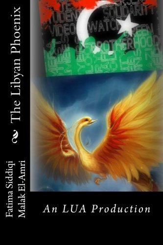 The Libyan Phoenix: An LUA Production: Malak El-Amri, Fatima Siddiqi and, El-Amri, Malak ...