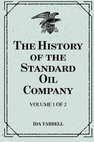 The History of the Standard Oil Company: Volume 1 of 2: Tarbell, Ida ...