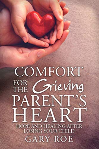 Comfort for the Grieving Parent's Heart: Hope and Healing After Losing ...