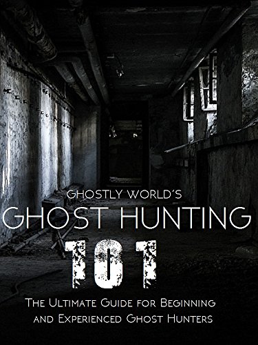 Ghost Hunting 101: The Ultimate Guide for Beginning and Experienced ...