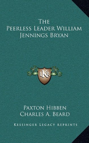 The Peerless Leader William Jennings Bryan: Hibben, Paxton, Beard ...