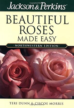 Jackson & Perkins Beautiful Roses Made Easy: Northwestern: Dunn, Teri ...