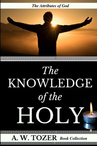 A. W. Tozer: The Attributes of God: The Knowledge of the Holy (AW Tozer ...