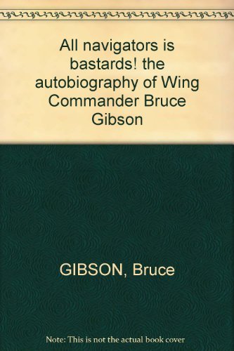 All navigators is bastards! the autobiography of Wing Commander Bruce ...