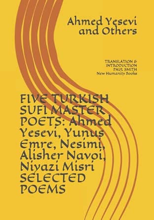 FIVE TURKISH SUFI MASTER POETS: Ahmed Yesevi, Yunus Emre, Nesimi ...