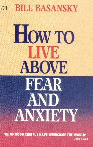 How To Live Above Fear and Anxiety: Bill Basansky: 9780892740581 ...