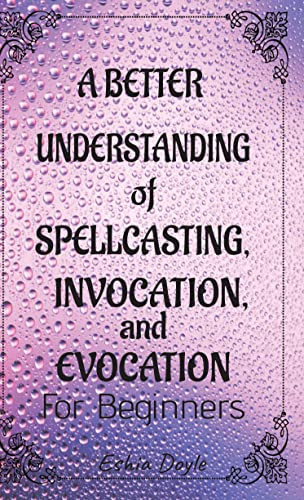 Amazon.com: A BETTER UNDERSTANDING OF SPELLCASTING, INVOCATION, EVOCATION: For Beginners ...