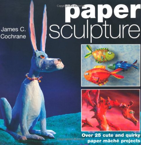 Paper Sculpture: Over 25 Cute and Quirky Paper MaChe Projects ...