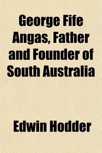 George Fife Angas, Father and Founder of South Australia : Amazon.in: Books