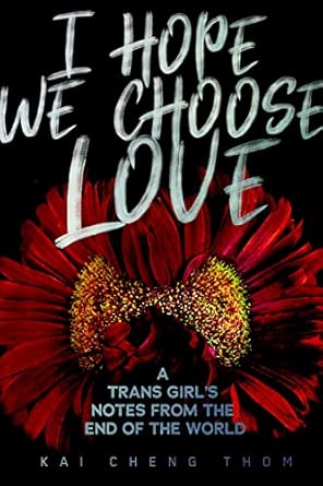 I Hope We Choose Love: A Trans Girl’s Notes from the End of the World ...