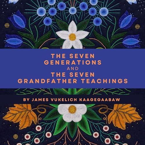 The Seven Generations and the Seven Grandfather Teachings (Audible Audio Edition): James ...