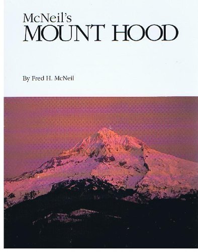 McNeil's Mount Hood: Wyeast the Mountain Revisited: McNeitl, Fred H ...