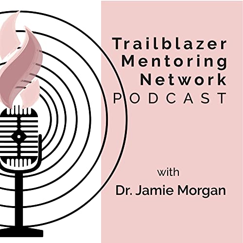 Trailblazer Mentoring Network Podcast with Dr. Jamie Morgan : Dr. Jamie ...