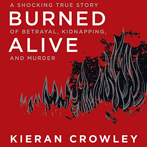 Burned Alive: A Shocking True Story of Betrayal, Kidnapping, and Murder ...