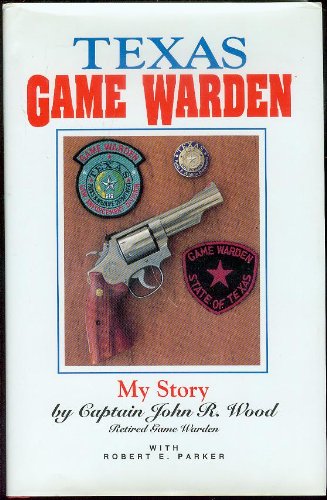 Texas Game Warden: My Story: Captain John R. Wood, Robert E. Parker ...