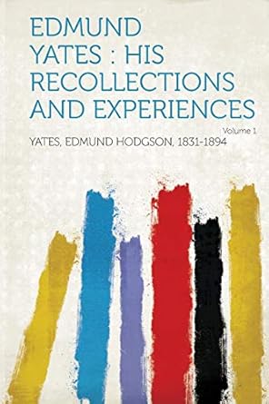 Edmund Yates: His Recollections and Experiences Volume 1: 1831-1894 ...
