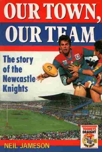 Our Town, Our Team: The story of the Newcastle Knights: Jameson, Neil ...