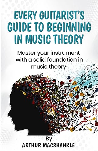 EVERY GUITARIST'S GUIDE TO BEGINNING IN MUSIC THEORY: MASTER YOUR ...