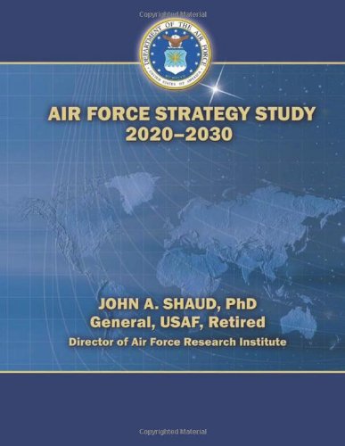 Air Force Strategy Study 2020–2030: General, USAF, Retired, John A ...