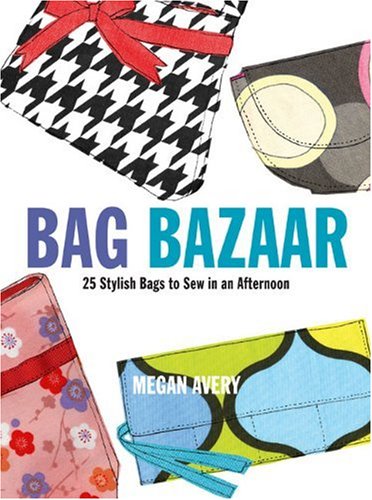 Bag Bazaar: 25 Stylish Bags to Sew in an Afternoon: Avery, Megan ...