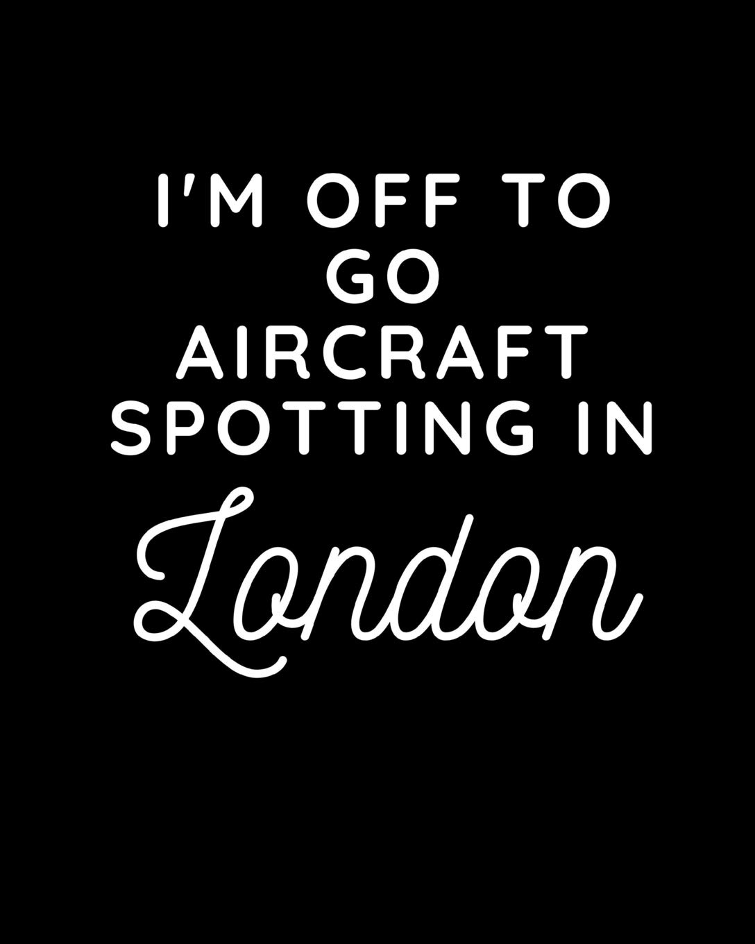 Buy I'm Off To Go Aircraft Spotting In London: Aviation Enthusiasts ...