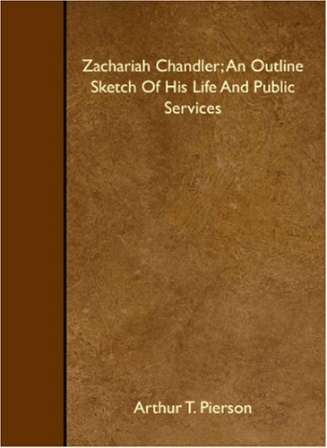 Zachariah Chandler; An Outline Sketch Of His Life And Public Services ...