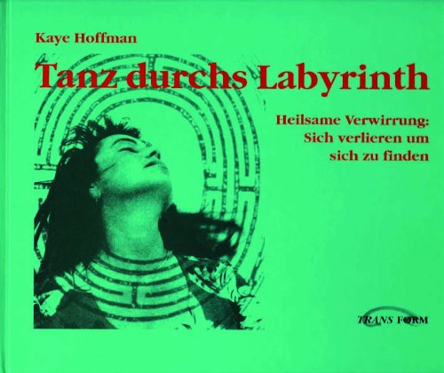 Tanz durchs Labyrinth. Heilsame Verwirrung - Sich verlieren, um sich zu ...
