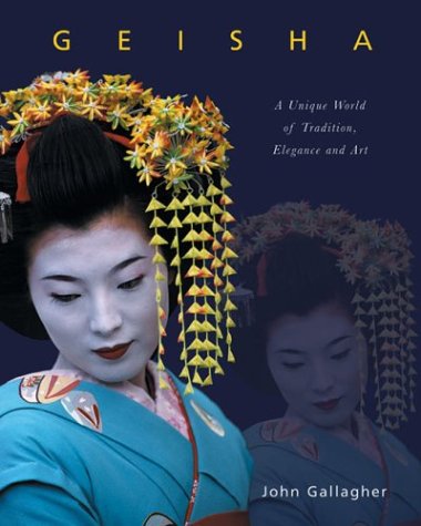 Geisha: A Unique World of Tradition, Elegance and Art: Gallagher, John ...