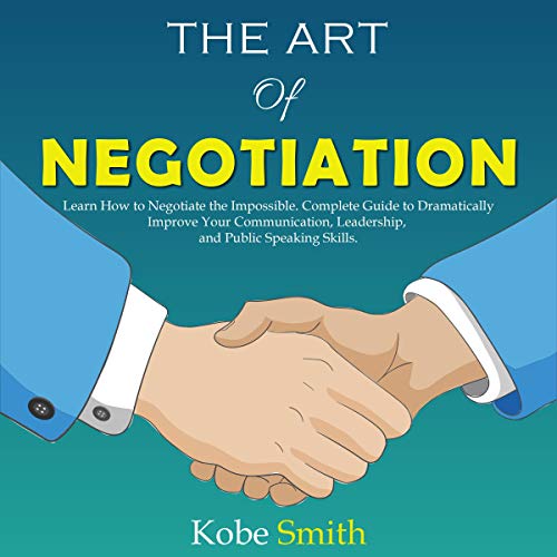 The Art of Negotiation: Learn How to Negotiate the Impossible: Complete ...