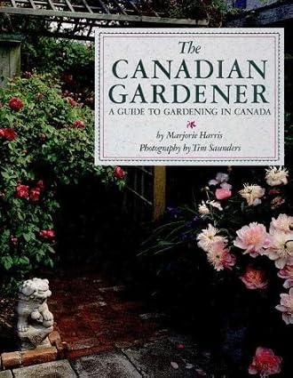 The Canadian Gardener: A Guide to Gardening in Canada: Marjorie, Harris ...