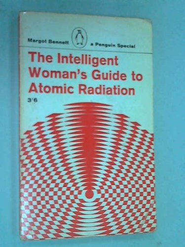 The Intelligent woman's Guide to Atomic Radiation: Bennett, Margot ...