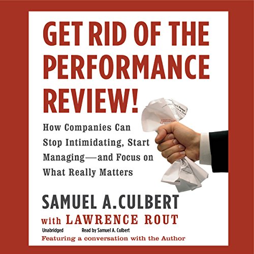 Get Rid of the Performance Review!: How Companies Can Stop Intimidating ...