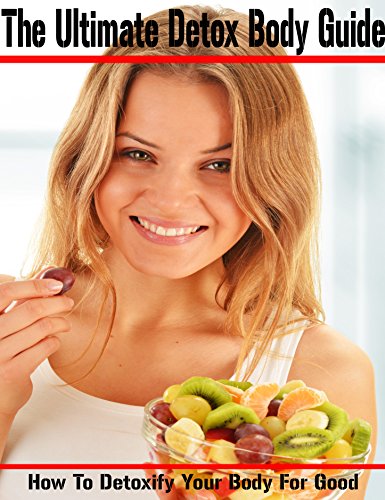 The Ultimate Detox Body Guide: How To Detoxify Your Body For Good ...