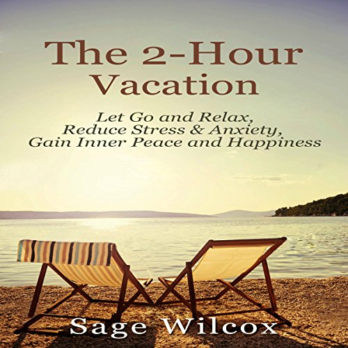 The 2-Hour Vacation: Let Go and Relax, Reduce Stress & Anxiety, Gain ...