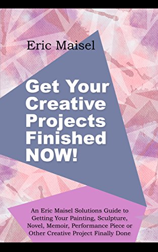 Get Your Creative Projects Finished Now!: An Eric Maisel Solutions Guide to Getting Your ...
