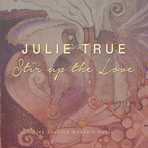Play Stir Up the Love (Live Soaking Worship Music) by Julie True on ...