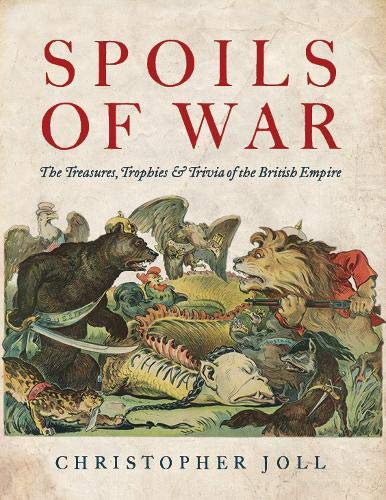 Spoils of War: The Treasures, Trophies, & Trivia of the British Empire ...