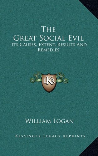 The Great Social Evil: Its Causes, Extent, Results And Remedies: Logan ...