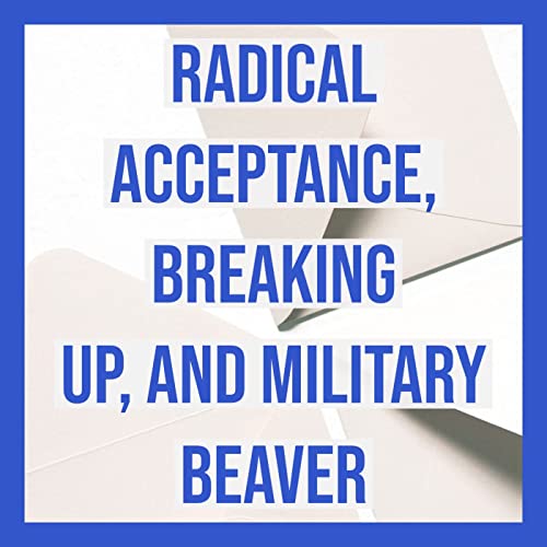 Radical Acceptance, Breaking Up, and Military Beaver | Psychology In ...