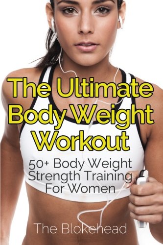 The Ultimate Body Weight Workout: 50+ Body Weight Strength Training For ...