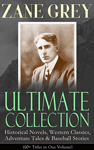 ZANE GREY Ultimate Collection: Historical Novels, Western Classics ...