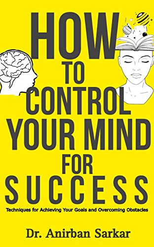 How to Control Your Mind for Success: Techniques for Achieving Your ...