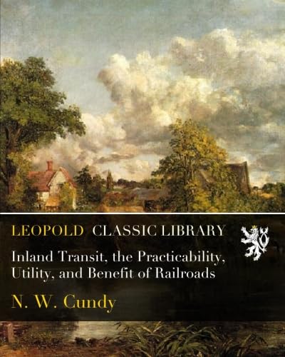 Inland Transit, the Practicability, Utility, and Benefit of Railroads ...