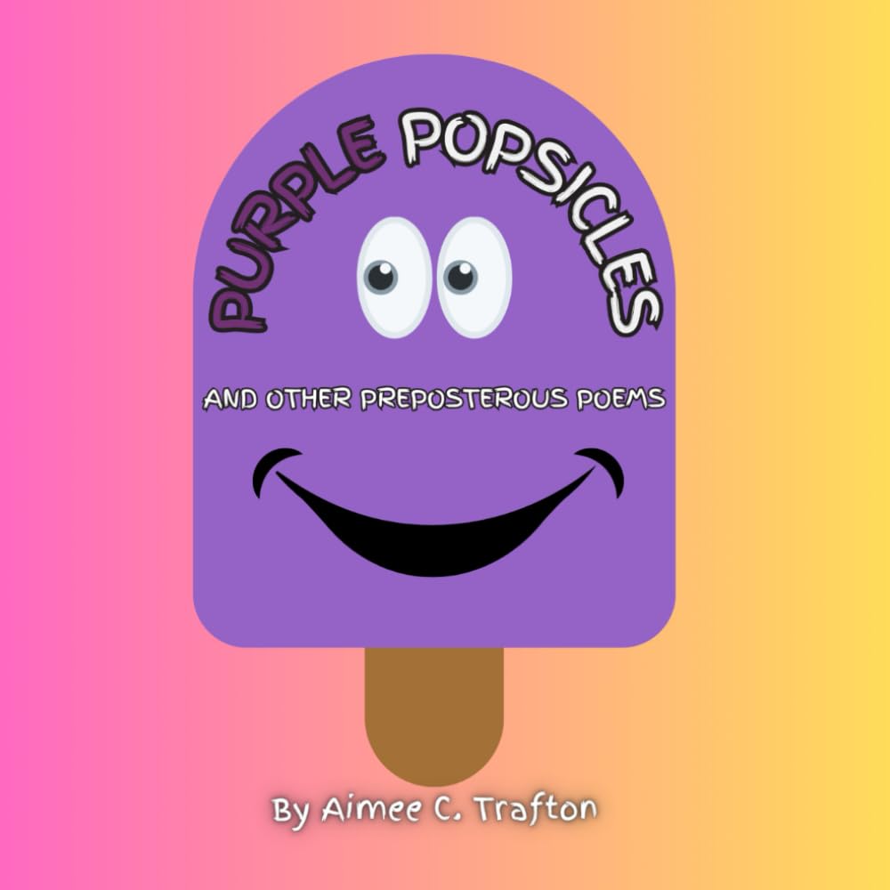 Purple Popsicles (And Other Preposterous Poems): Trafton, Aimee C ...